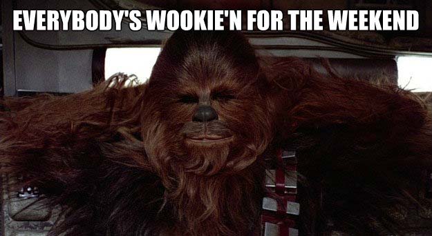 Everybody's Wookie'n for the weekend | Star Wars | Know Your Meme