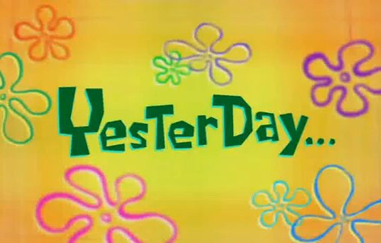 Yesterday.... | SpongeBob Time Cards | Know Your Meme
